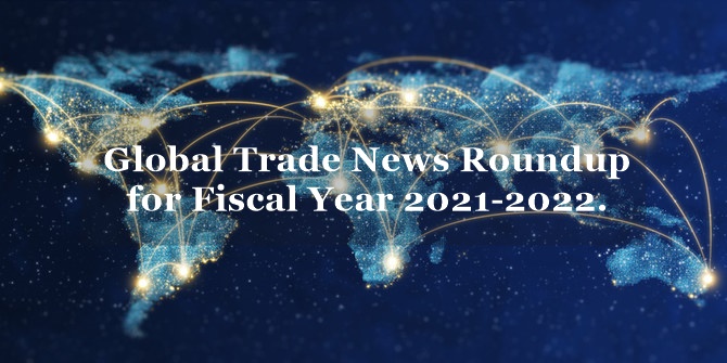 Global Trade News Roundup for Fiscal Year 2021-2022.
